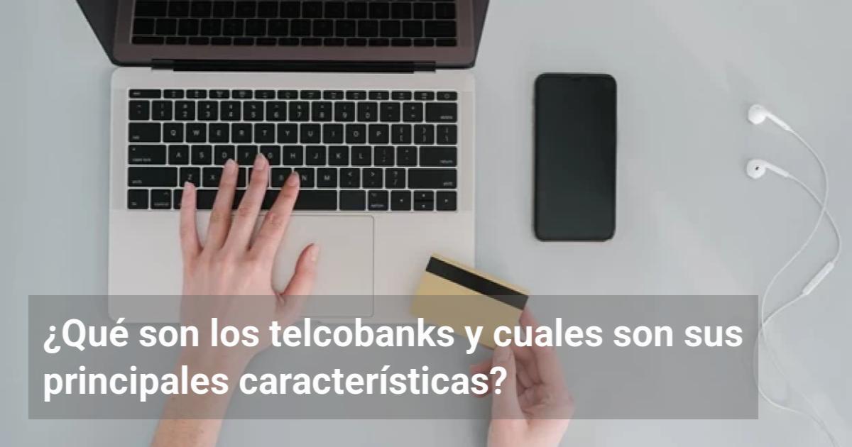 ¿Qué son los telcobanks y cuales son sus principales características ...