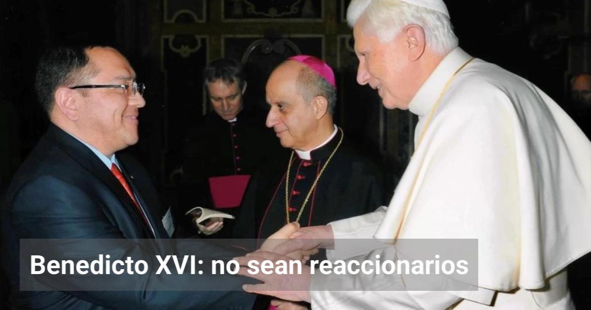 Benedicto XVI: no sean reaccionarios | El Observador de la Actualidad