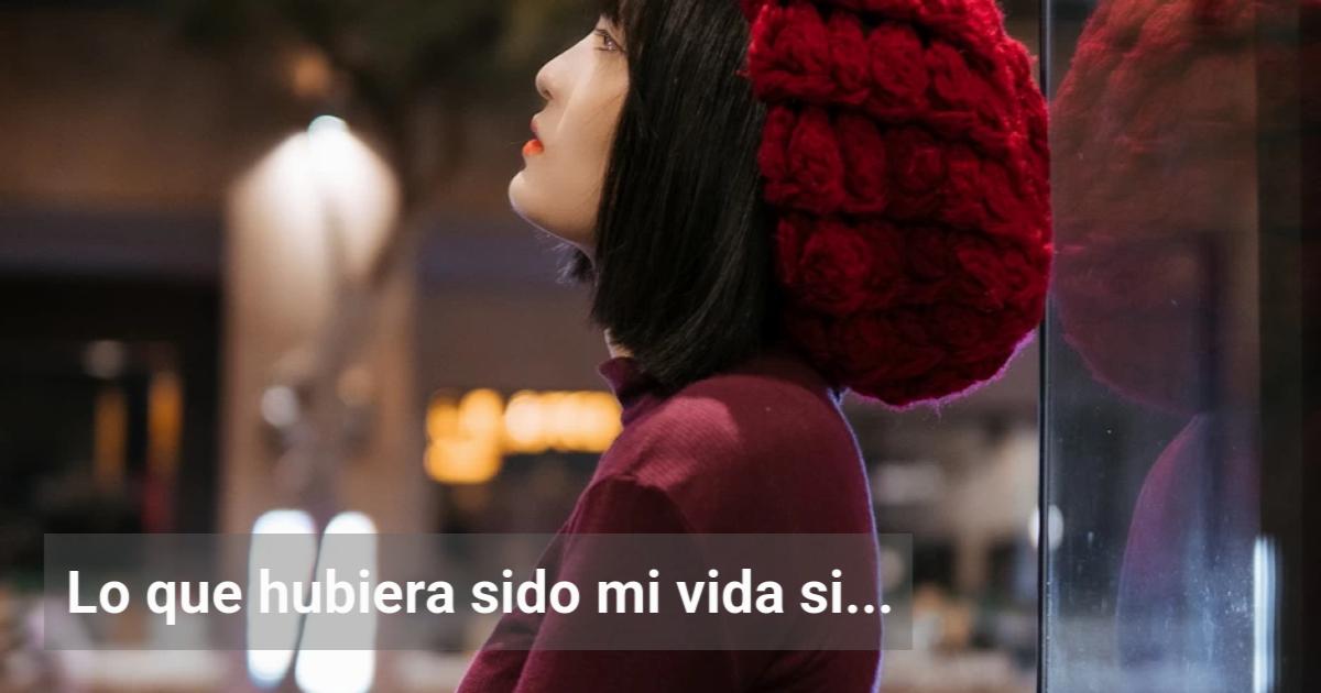 Lo que hubiera sido mi vida si… | El Observador de la Actualidad