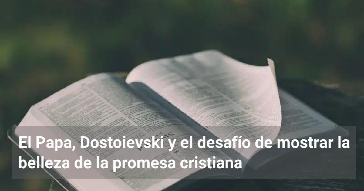 El Papa, Dostoievski y el desafío de mostrar la belleza de la promesa ...