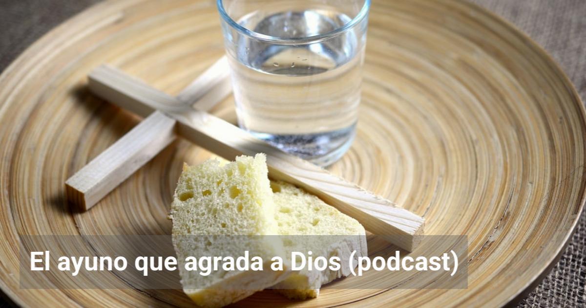 El ayuno que agrada a Dios (podcast) | El Observador de la Actualidad