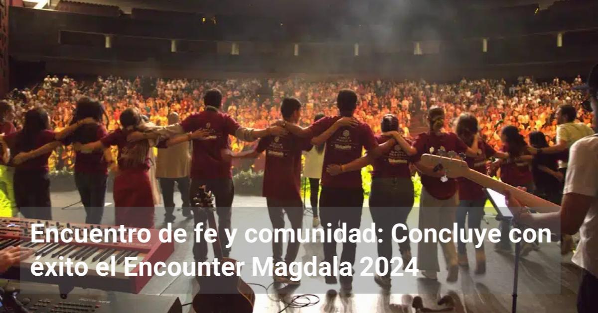 Encuentro de fe y comunidad: Concluye con éxito el Encounter Magdala ...