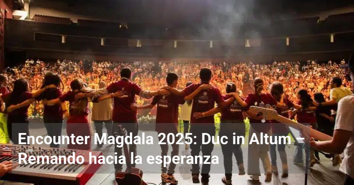 Encounter Magdala 2025: Duc in Altum – Remando hacia la esperanza | El ...