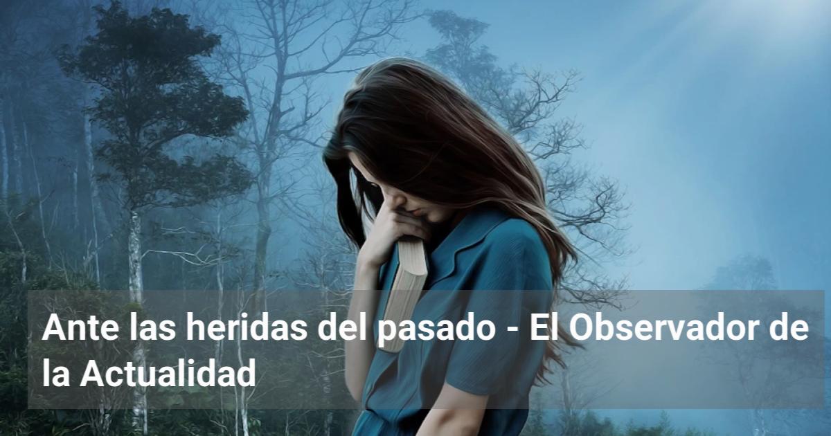 Ante las heridas del pasado | El Observador de la Actualidad