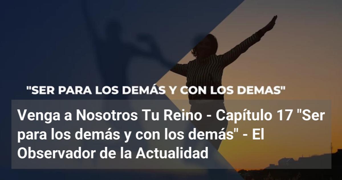 Venga a Nosotros Tu Reino – Capítulo 17 «Ser para los demás y con los ...