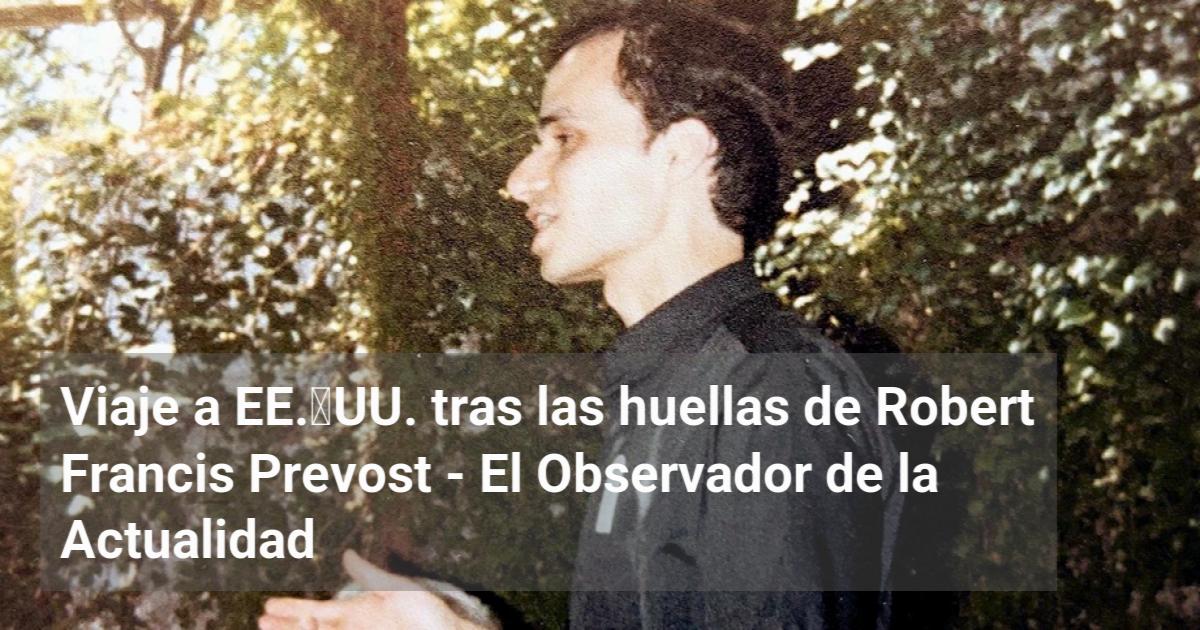 Viaje a EE. UU. tras las huellas de Robert Francis Prevost | El ...
