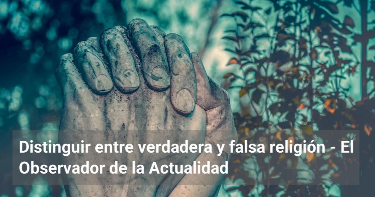 Distinguir entre verdadera y falsa religión | El Observador de la ...